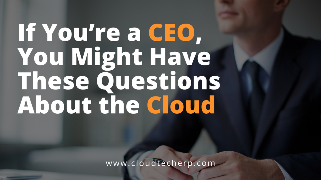If You’re a CEO, You Might Have These Questions About the Cloud